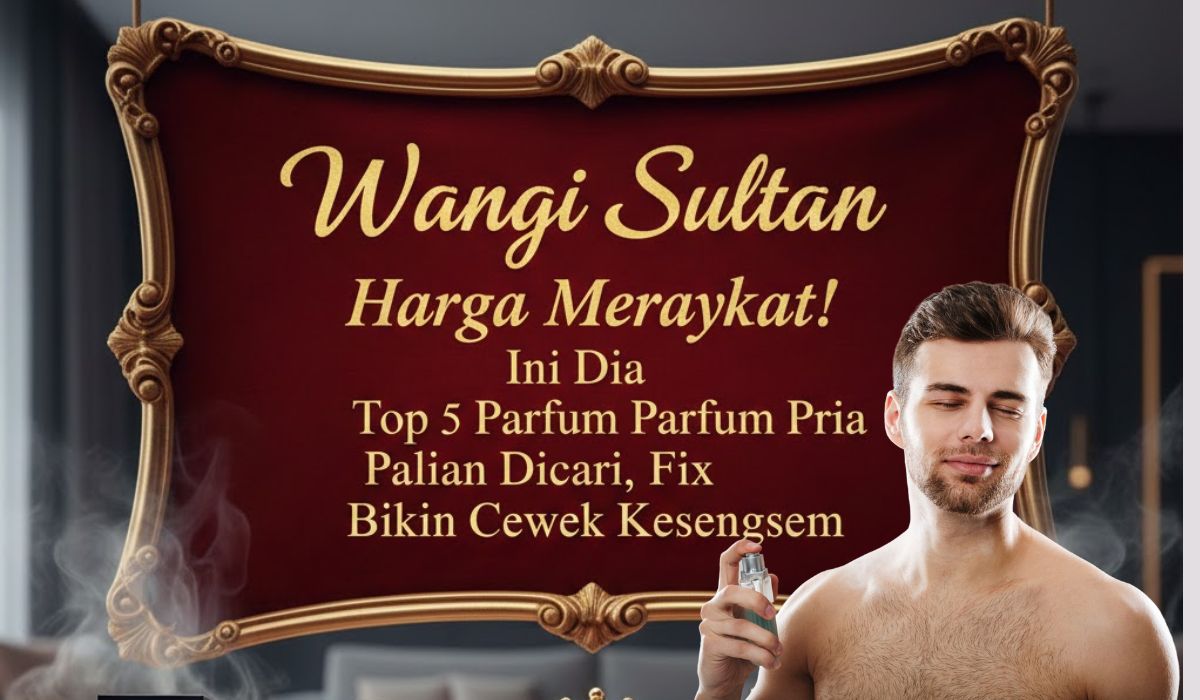 Wangi Sultan Harga Merakyat! Ini Dia Top 5 Parfum Pria Paling Dicari ...