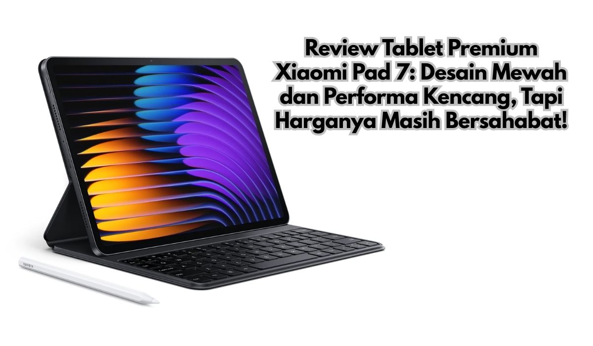Review Tablet Premium Xiaomi Pad 7: Desain Mewah dan Performa Kencang ...