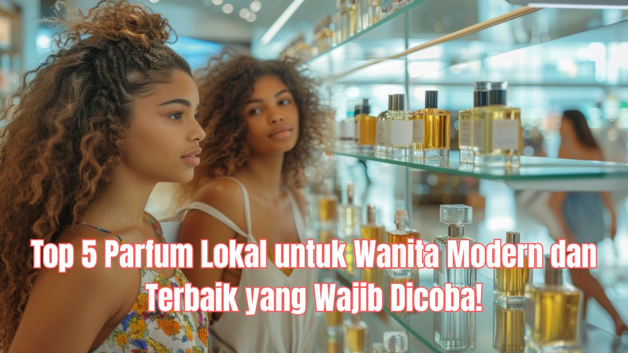 Top 5 Parfum Lokal untuk Wanita Modern dan Terbaik yang Wajib Dicoba!