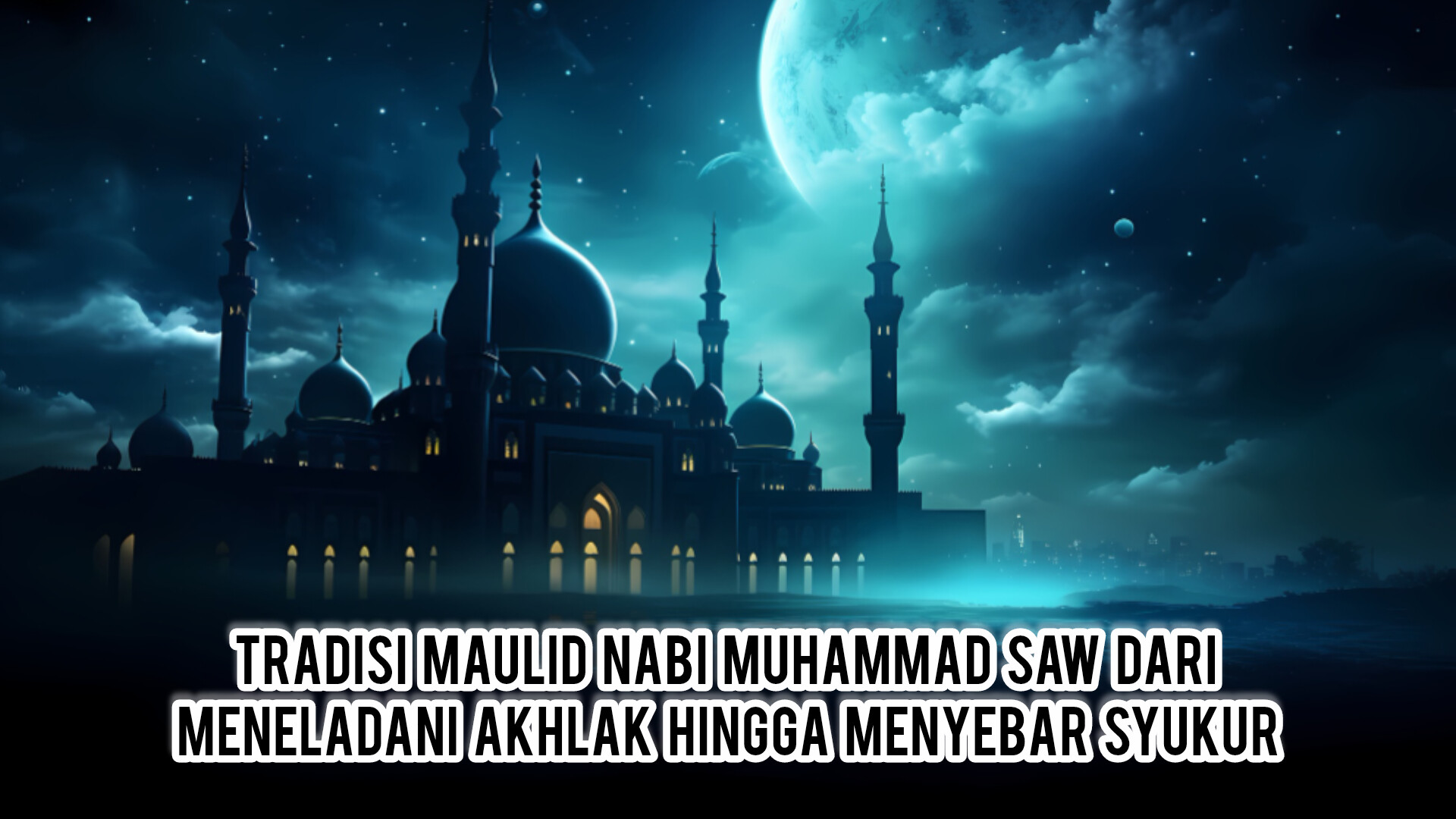 Tradisi Maulid Nabi Muhammad SAW dari Meneladani Akhlak hingga Menyebar ...