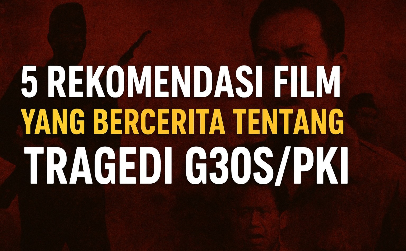 Tragedi Kelam Indonesia! 5 Rekomendasi Film Tentang G30S/PKI, dari ...