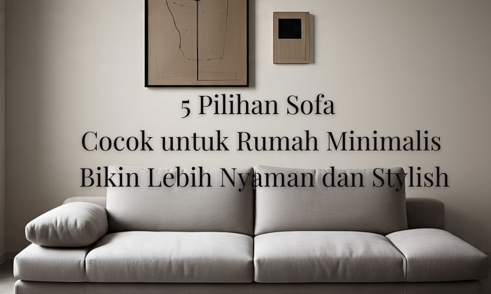 5 Pilihan Sofa Cocok untuk Rumah Minimalis, Bikin Lebih Nyaman dan Stylish